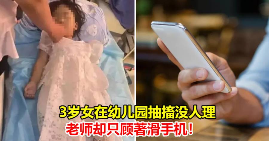 【父亲接电话知女儿竟去世!】3岁女在幼儿园抽搐没人理,老师却只顾着滑手机!